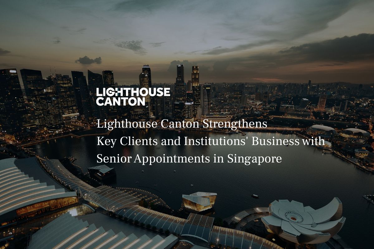 Lighthouse Canton Strengthens Key Clients and Institutions' Business with Senior Appointments in ...